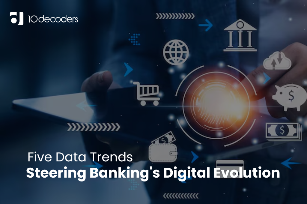 Five Data Trends Steering Banking's Digital Evolution - 10decoders